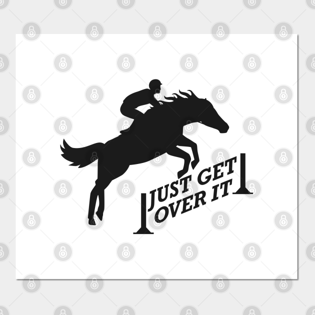 Equestrian - Just get over it - Horse - Posters and Art Prints | TeePublic