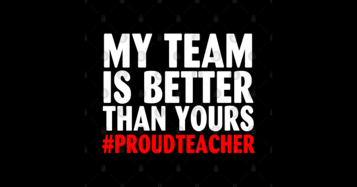 My Team is Better Than Yours Proud Teacher - My Team Is Better Than ... My Team is Better Than Yours Proud Teacher - My Team Is Better Than ...