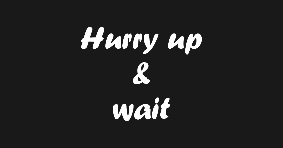 Hurry up and wait - Hurry Up And Wait - Sticker | TeePublic