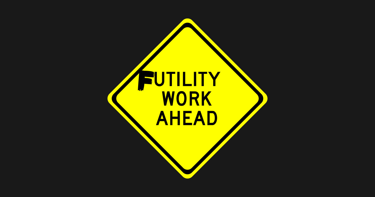 Futility Work Ahead contruction sign graffiti - Sign - T-Shirt | TeePublic