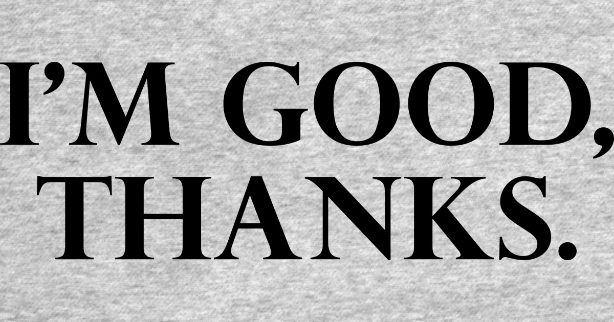 I'm Good, Thanks. - Im Good Thanks - T-Shirt | TeePublic