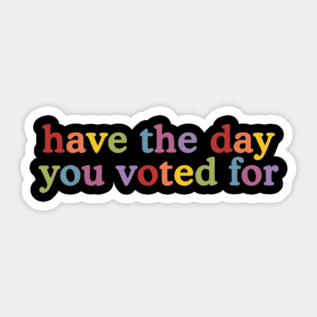 Have The-Day You Voted For - Funny Quote - Sticker | TeePublic