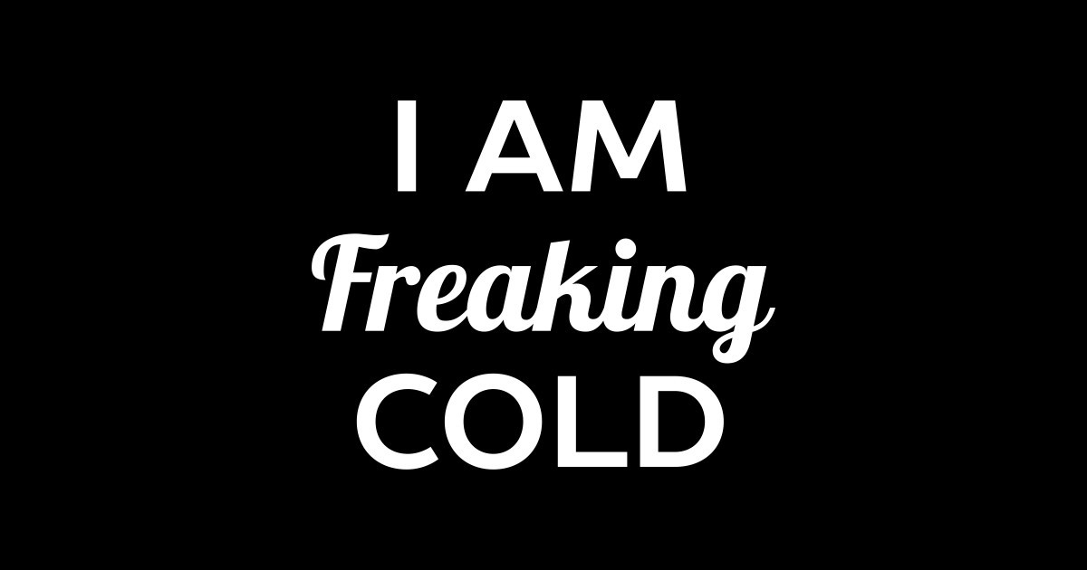 I Am Cold T-Shirt - Funny - T-Shirt | TeePublic