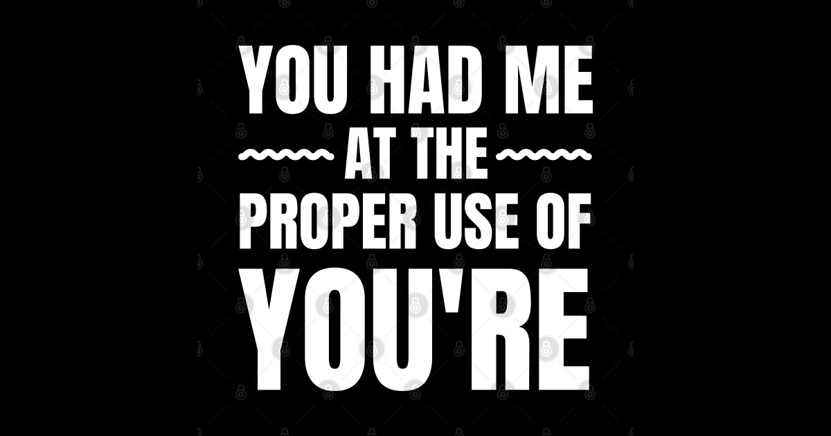 You Had Me At The Proper Use Of You're-Grammar Police - You Had Me At ...