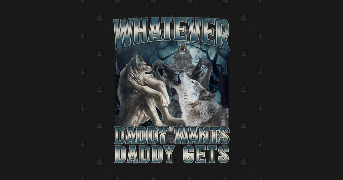 Whatever Daddy Wants Daddy Gets, Werewolf Meme - Whatever Daddy Wants ...
