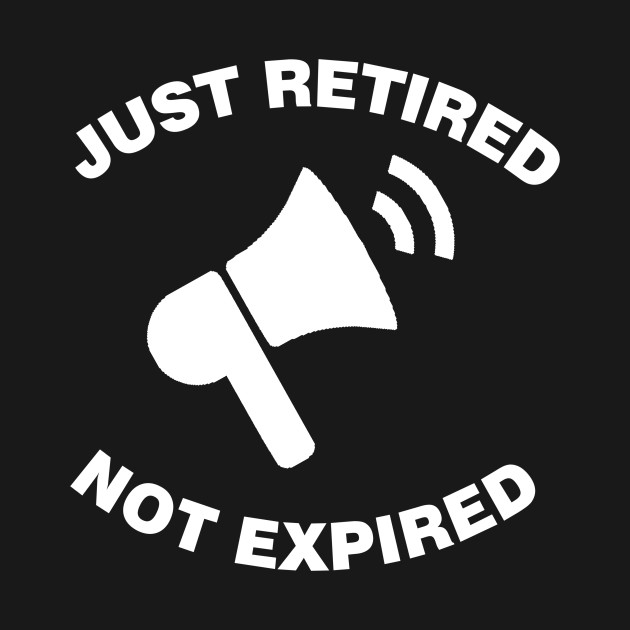 Just Retired Not Expired - Retired - T-Shirt | TeePublic