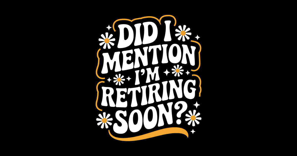 Did I Mention I'm Retiring Soon Groovy Retirement - Did I Mention Im ...