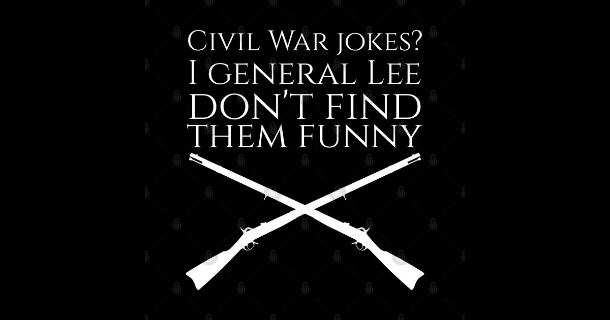 Civil War jokes? I general Lee don't find them funny. - History Teacher ...
