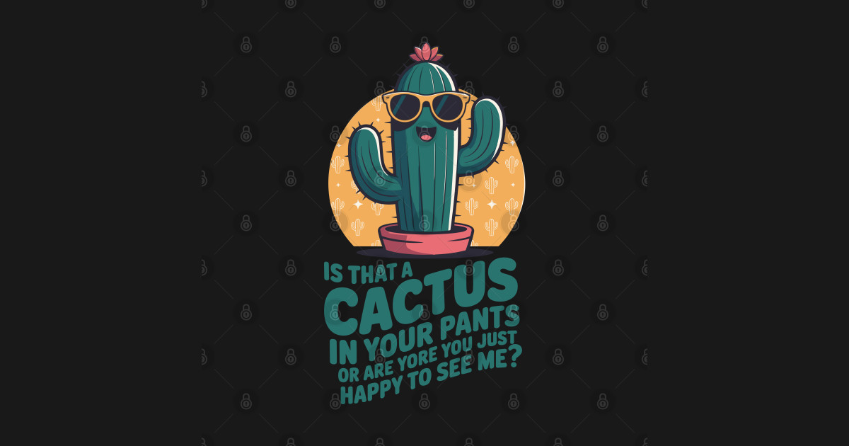 Is That a Cactus in Your Pants | Funny Cheeky Pun with Cool Cactus ...