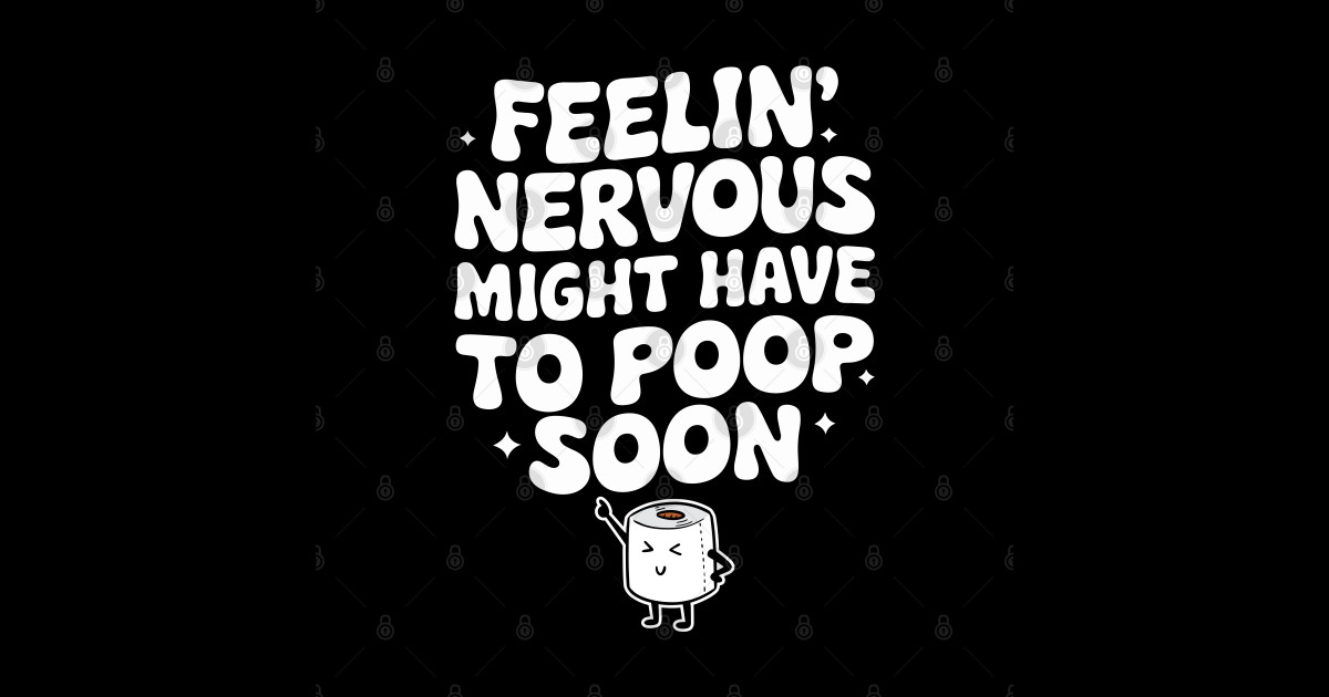 Feeling Nervous Might Have To Poop Soon - Feeling Nervous Might Have To ...