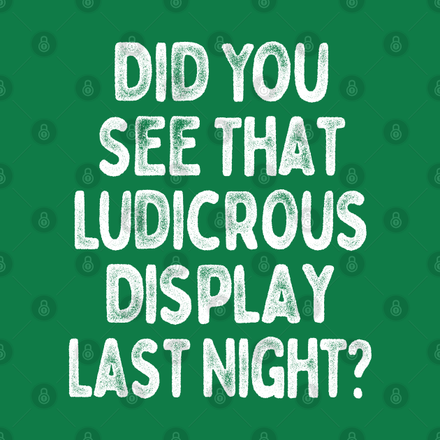 Did You See That Ludicrous Display Last Night? - The It Crowd - T-Shirt ...