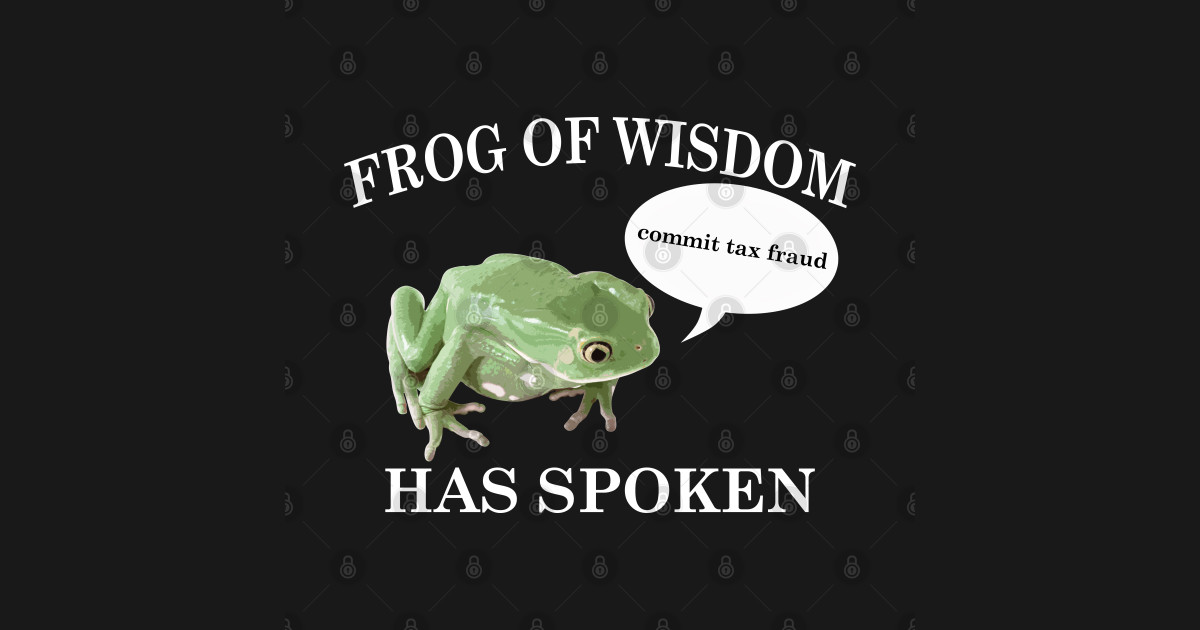 Frog of Wisdom Has Spoken - Commit Tax Fraud Frog - T-Shirt | TeePublic