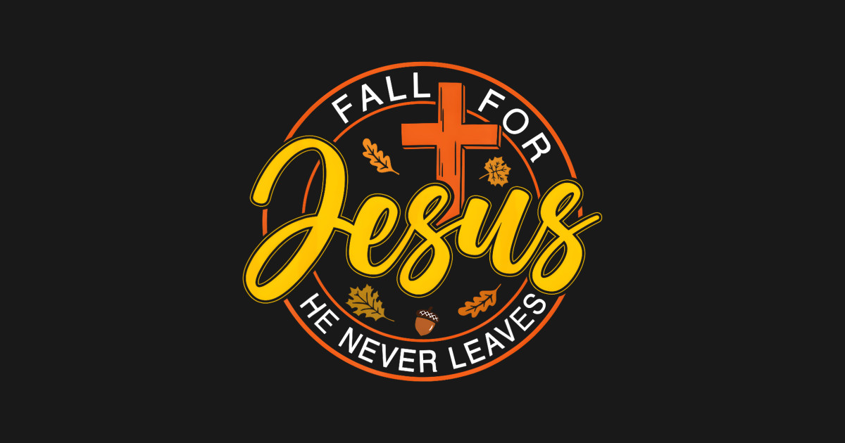 Fall For Jesus He Never Leaves Autumn Christan - Fall Jesus Never ...