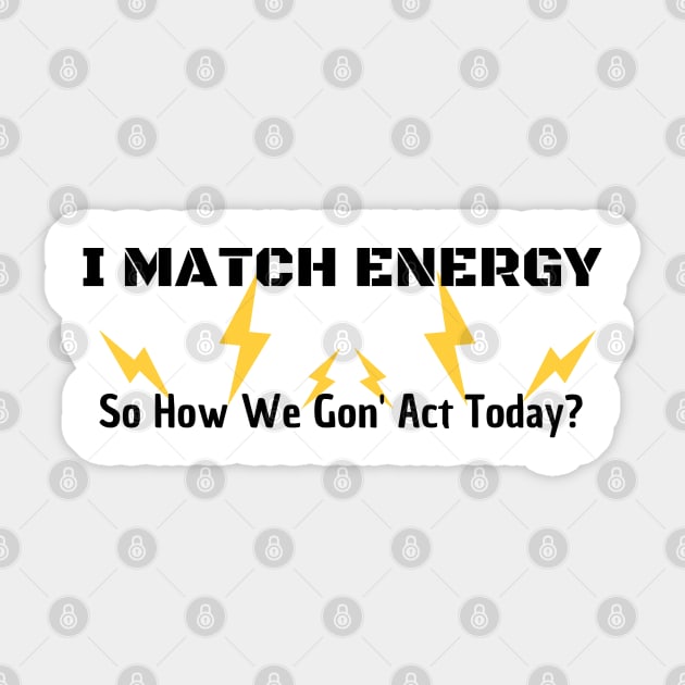 I Match Energy So How We Gon' Act Today - I Match Energy - Sticker ...