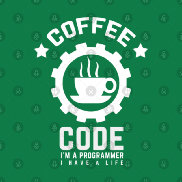 Programmer Coffee And Code I Am A Programmer I Have A Life Programmer T Shirt Teepublic 8190