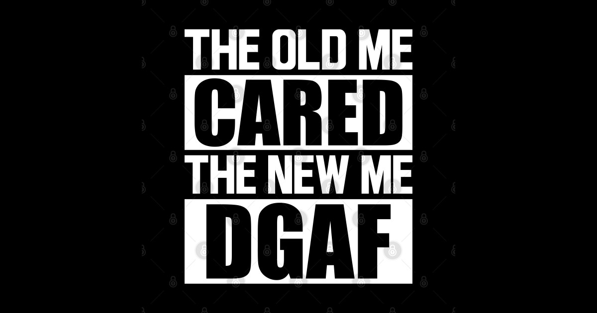The old me cared the new me DGAF w - Sarcasm Quotes - Posters and Art ...