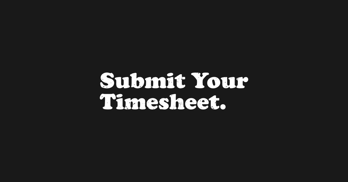 Submit Your Timesheet Meme - Submit Your Timesheet - T-Shirt | TeePublic