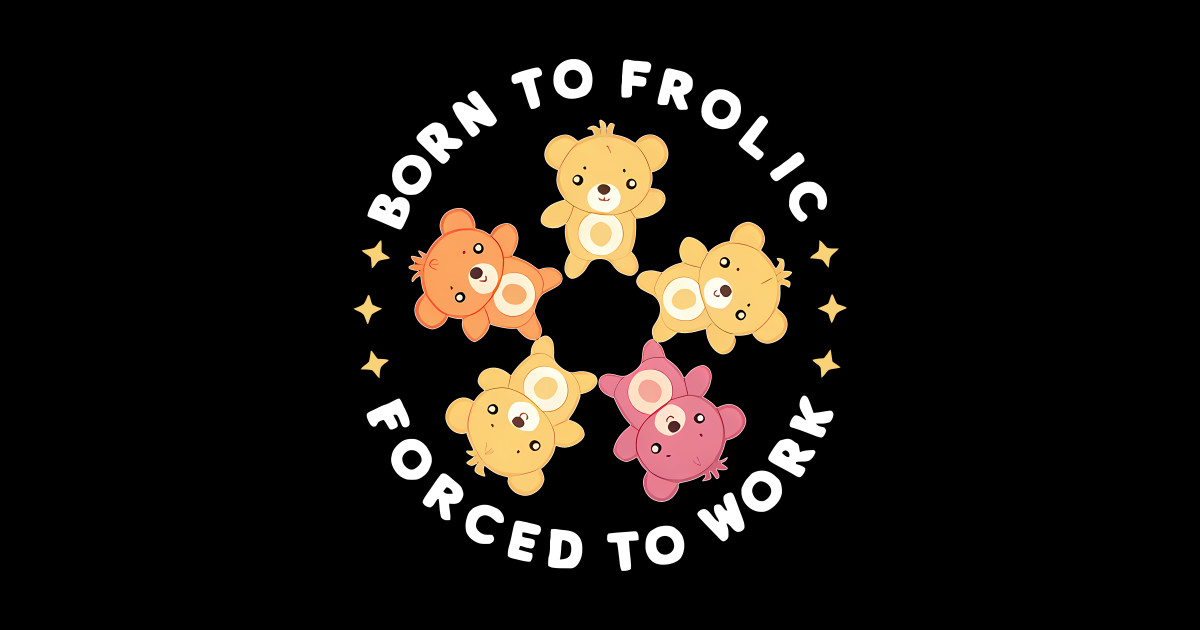 Born To Frolic Forced To Work - Teddy Bear - Sticker | TeePublic