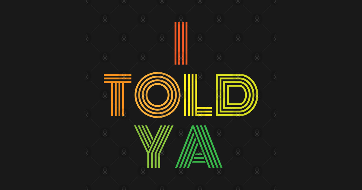 i told ya,typography - I Told Ya - T-Shirt | TeePublic