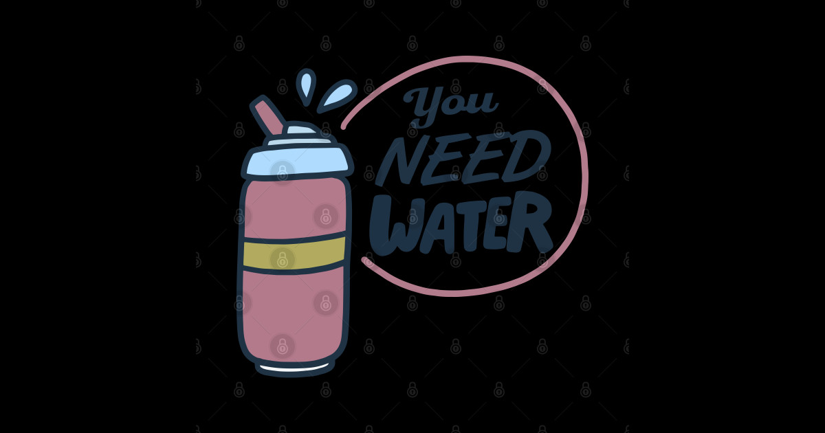 You Need Water - Water - T-Shirt | TeePublic