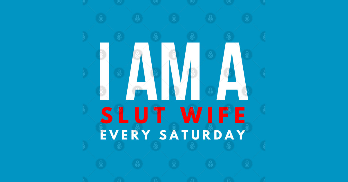 I Am A Slut Wife Every Saturday Slut Wife T Shirt Teepublic