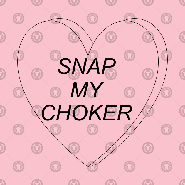 Snap My Choker - Snap My Choker - T-Shirt | TeePublic