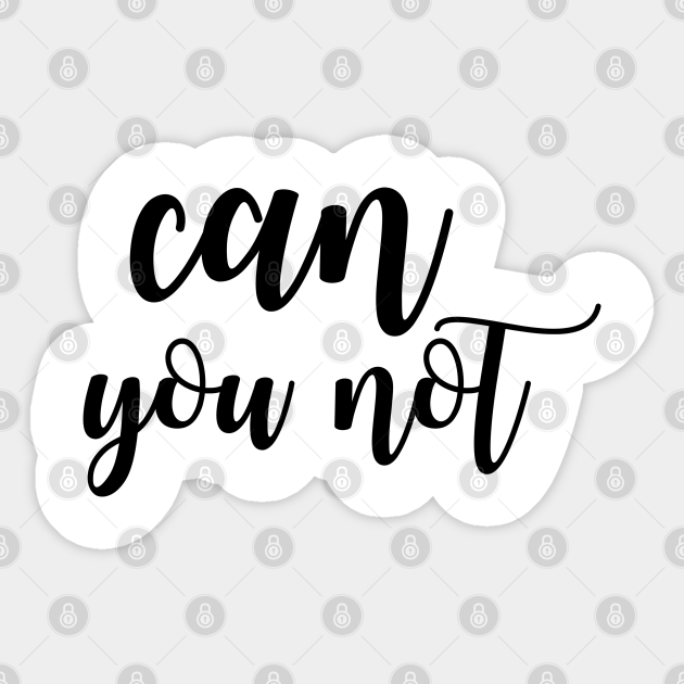 Can you not - Can You Not - Sticker | TeePublic