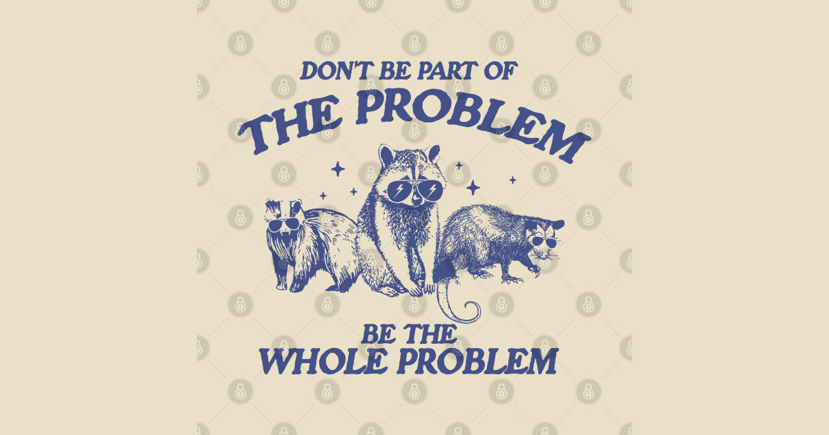 Don't Be Part Of The Problem Be The Whole Problem Shirt, Funny Trash ...