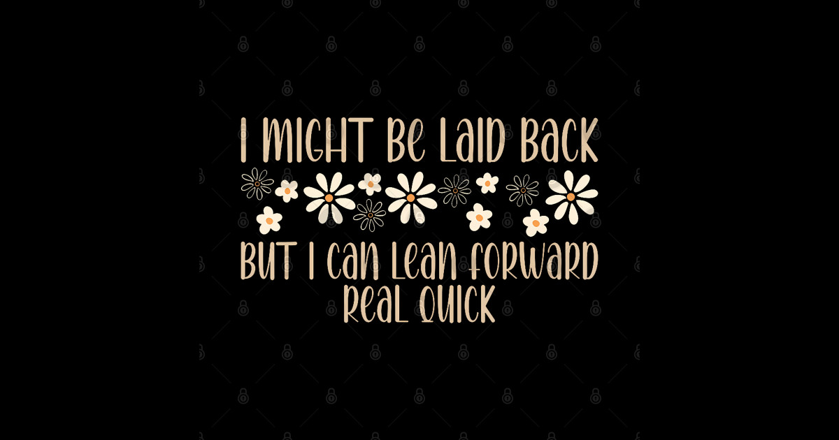 I Might Be Laid Back But I Can Lean Forward Real Quick - Laid Back ...