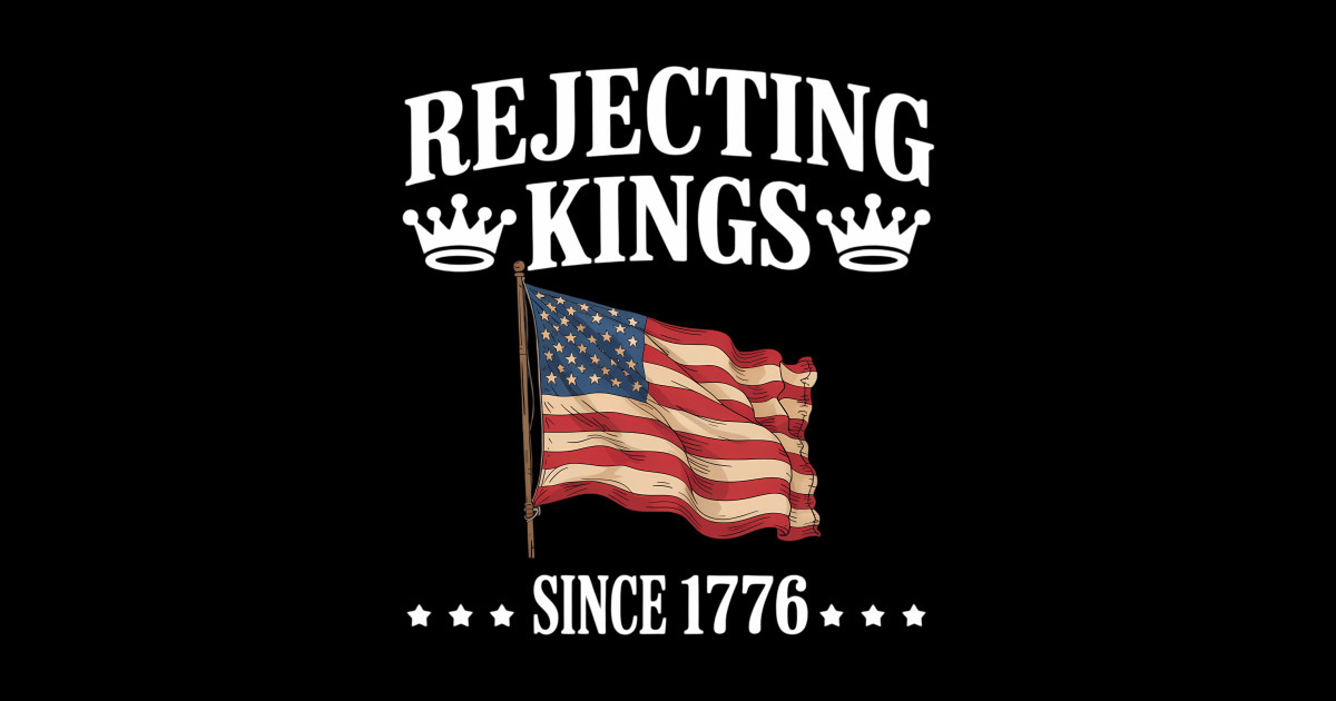 Rejecting Kings Since 1776 American Flag 4Th Of July - 4th July ...