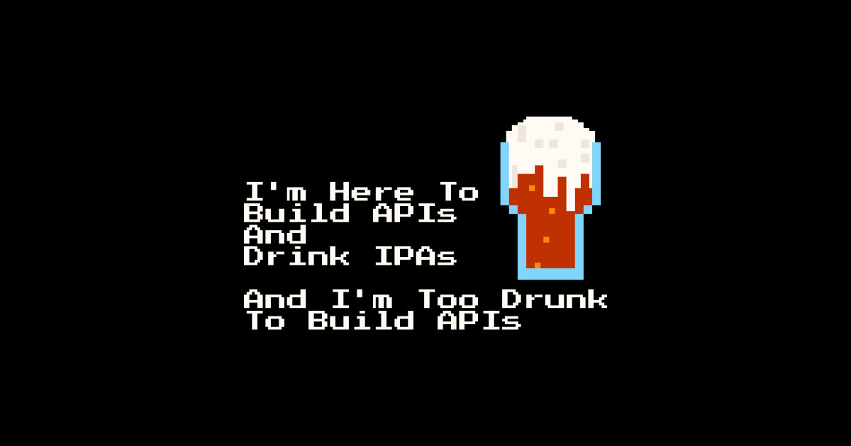I'm Here To Build API and Drink IPAs white color - Programming - Pin ...