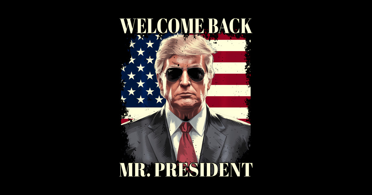 Welcome Back Mr President Donald Trump Inauguration Day 2025 - Donald ...