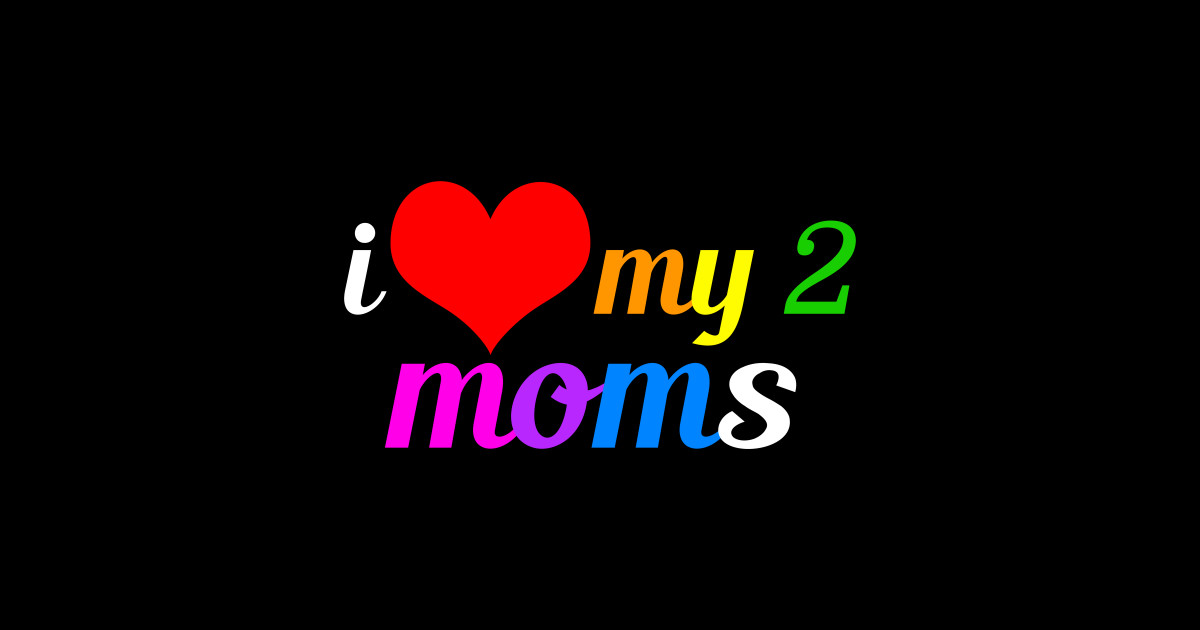 I Love My Two Moms - Two Moms - Sticker | TeePublic