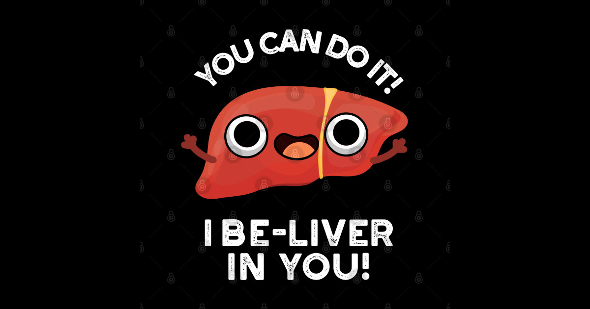 You Can Do It I Be-liver In You Positive Liver Pun - Liver Pun ...