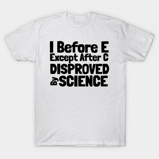 I Before E Except After C Science - I Before E Except After C - T-Shirt ...