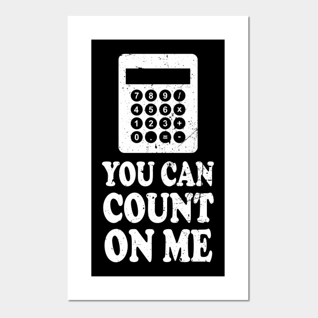 You Can Count On Me - Math Nerd Gifts - Posters and Art Prints | TeePublic