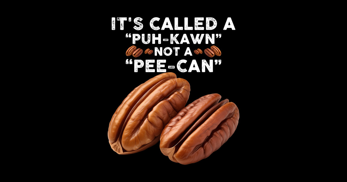 It'S Called A Puh-Kawn Not A Pee-Can Pecan Pronounce - Funny Pecan ...