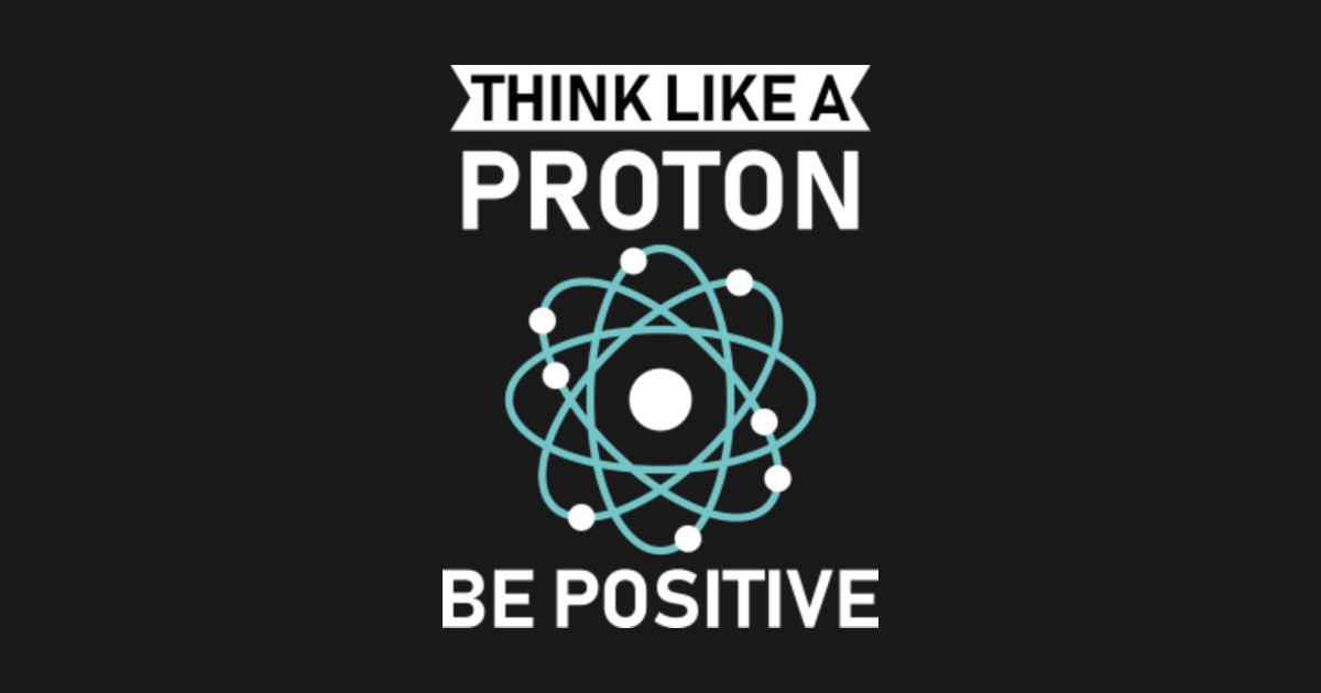 Think like a proton be positive - Think Like A Proton Be Positive ...