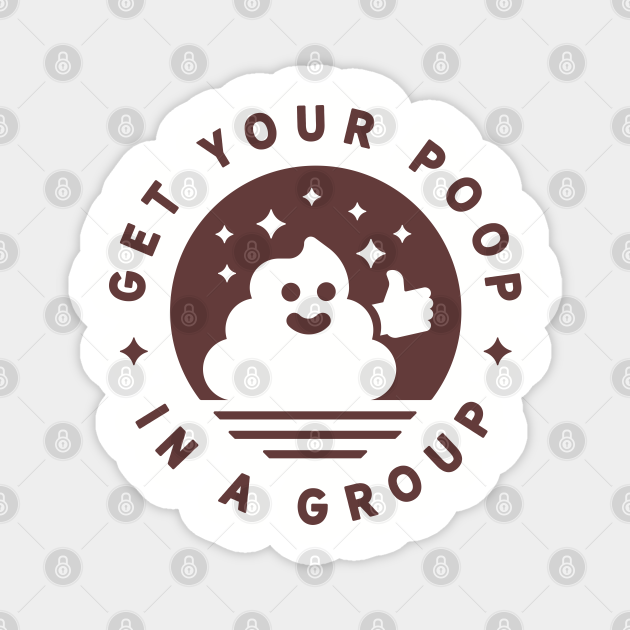 Get Your Poop In A Group - Poop - Magnet | TeePublic