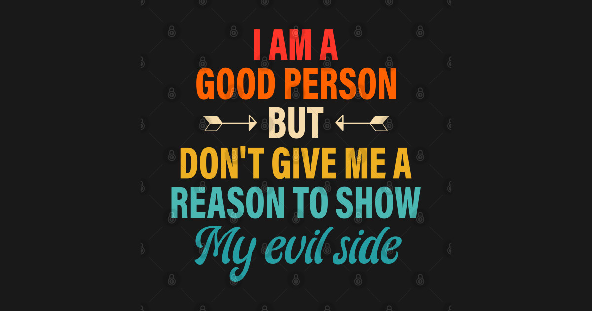 I Am A Good Person But Don't Give Me A Reason To Show My Evil Side ...