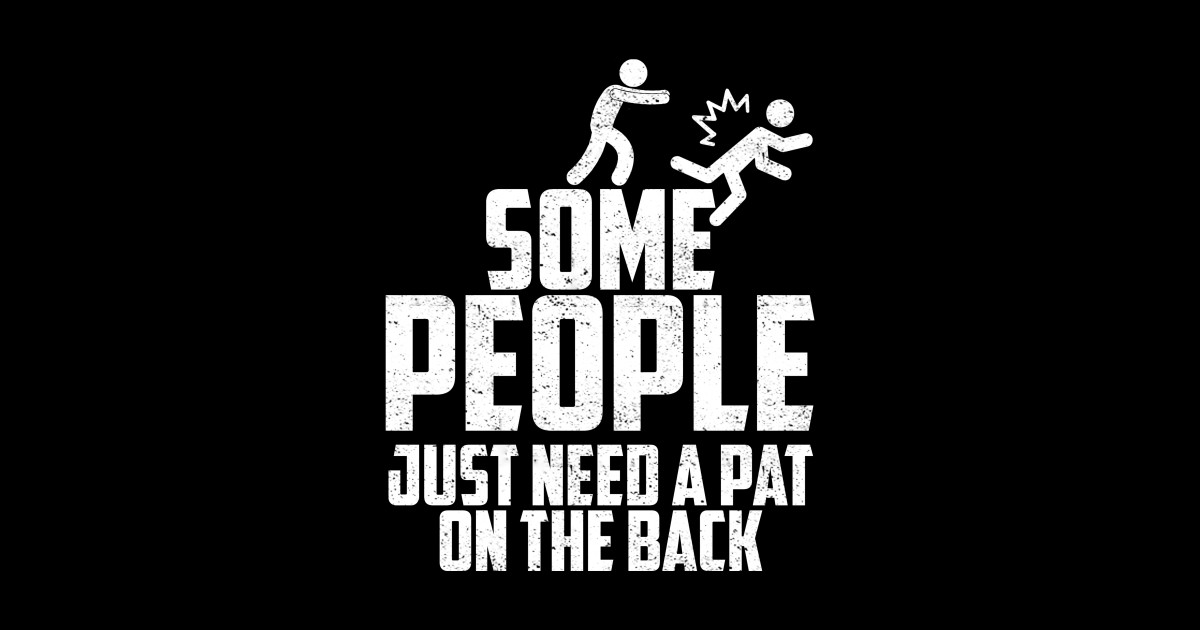 Some People Just Need A Pat On The Back - Some People Just Need A Pat ...