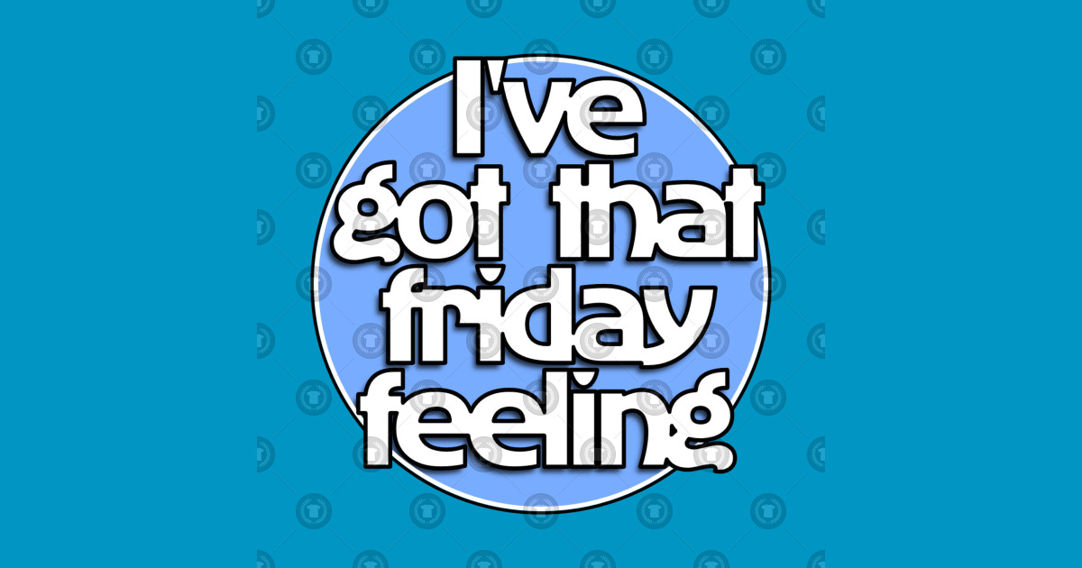 I've Got That Friday Feeling - Friday Feeling - T-Shirt | TeePublic