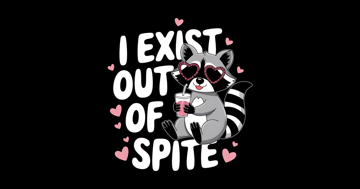 I Exist Out Of Spite Funny Raccoon Sarcastic Humor - I Exist Out Of ...