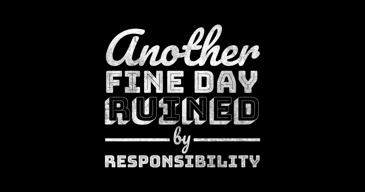 Funny Another Fine Day Ruined by Responsibility - Cool Typograph - Another Fine Day Ruined - T ...