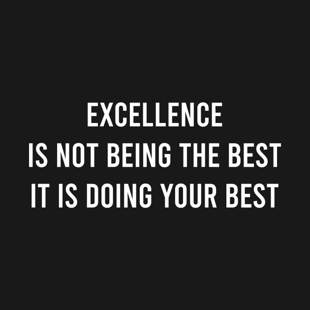 Excellence Is Not Being The Best It Is Doing Your Best - Excellence ...