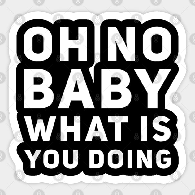 Oh No Baby What Is You Doing - Oh No Baby - Sticker | TeePublic