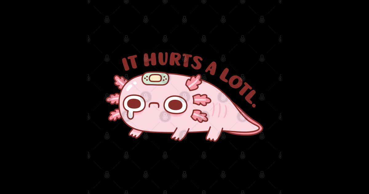 Sad Axolotl It Hurts A Lotl Pun - Axolotl - Sticker | TeePublic