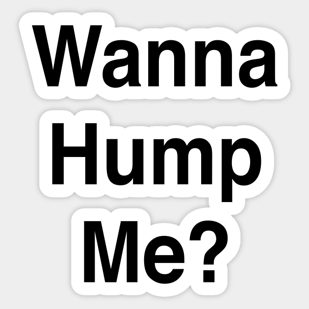 Wanna Hump Me - Sex - Sticker | TeePublic