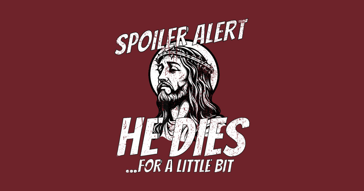 Spoiler Alert He Dies For A Little Bit, Jesus Christ, Easter - Jesus ...