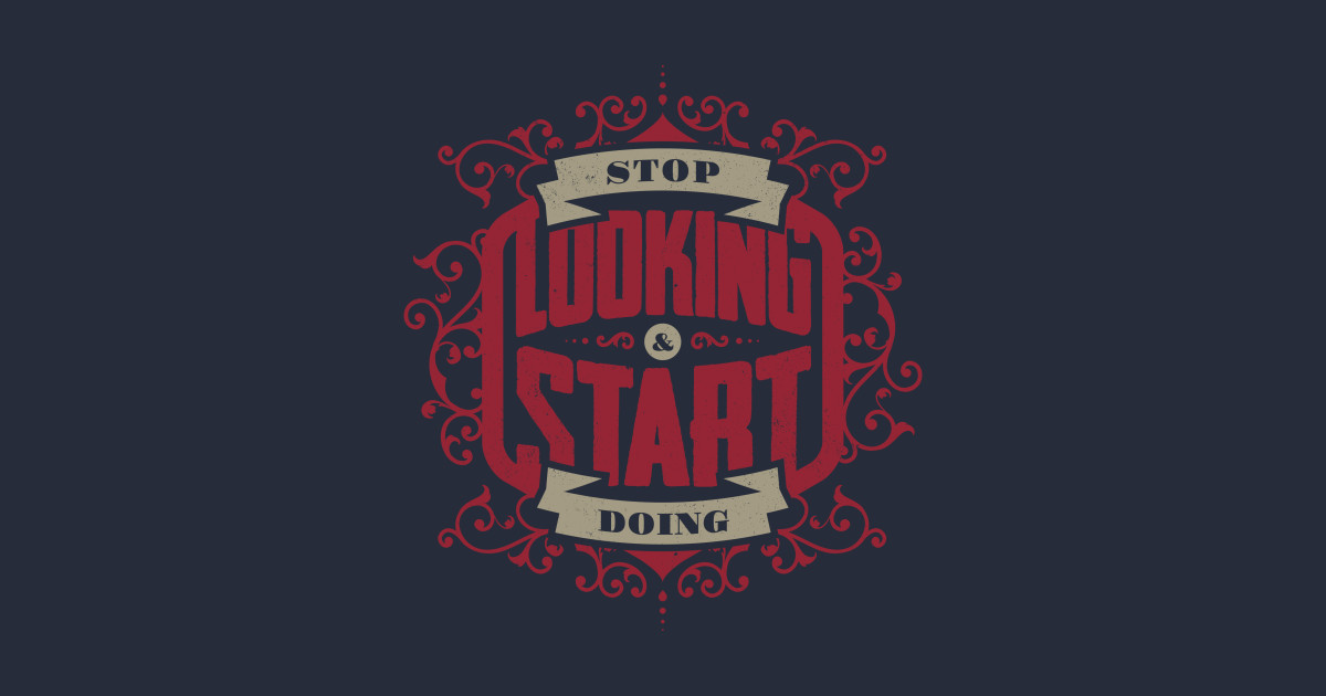 STOP LOOKING & START DOING - Artwork - T-Shirt | TeePublic